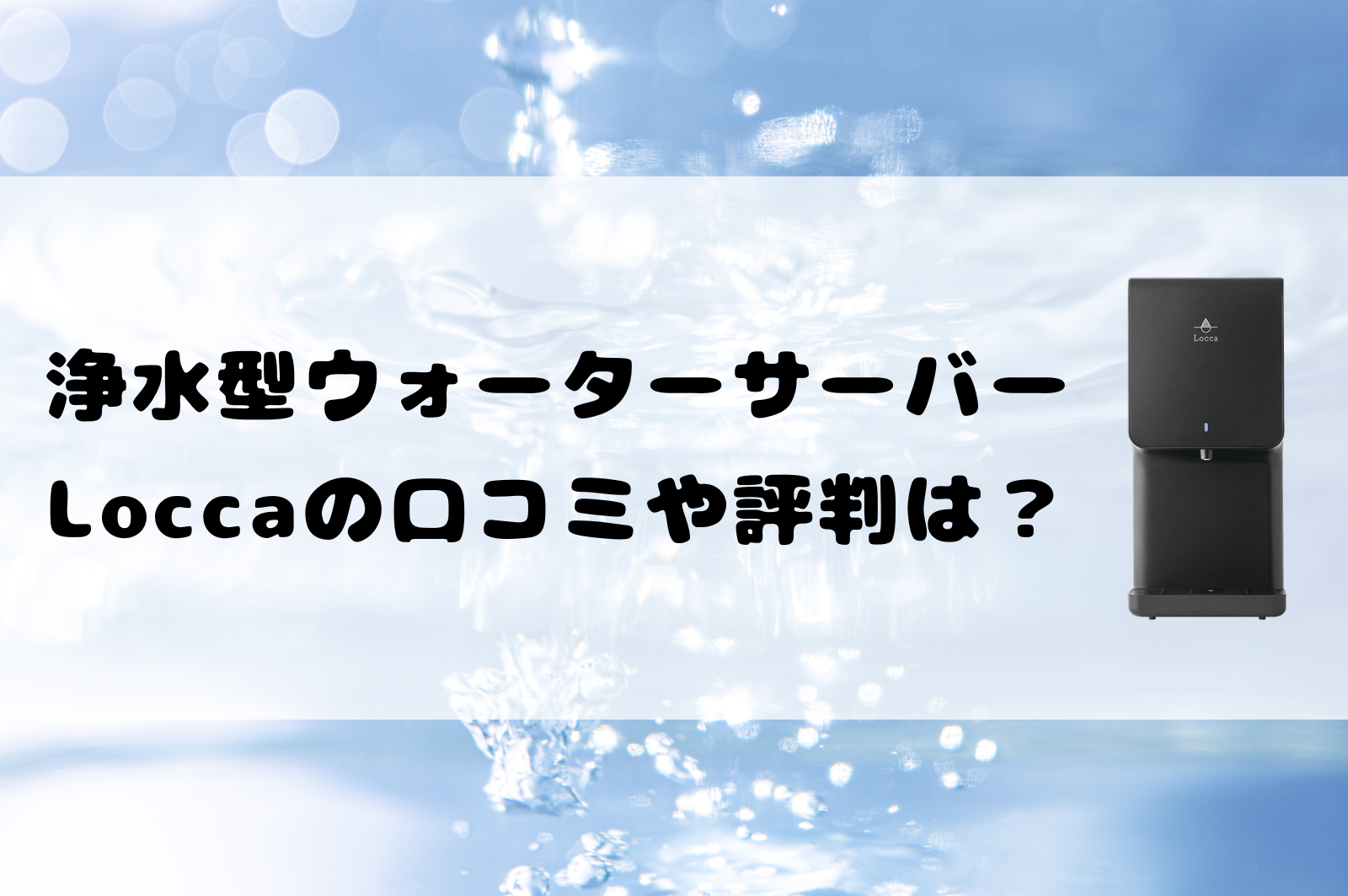 浄水型ウォーターサーバーLoccaの口コミや評判は？リアルな声からわかる使いやすさを紹介 - ウォーターサーバーinfo