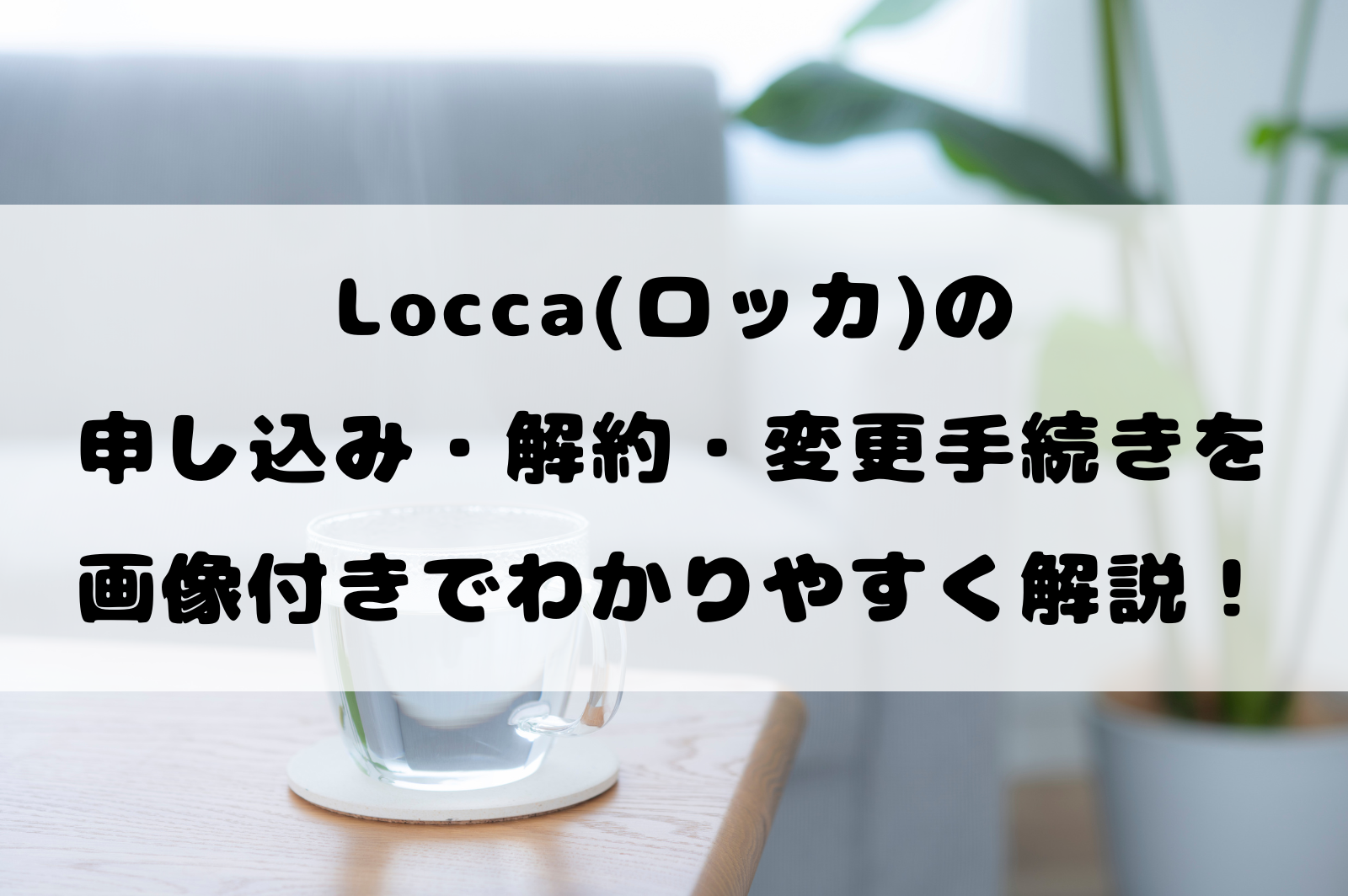 【浄水型】Locca(ロッカ)の申し込み・解約・変更手続きを画像付きでわかりやすく解説！ - ウォーターサーバーinfo